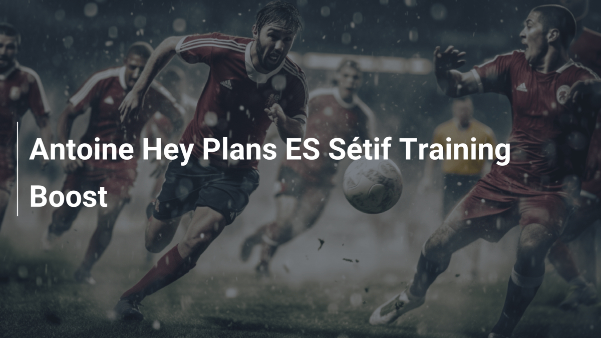 Antoine Hey Lên Kế Hoạch Tập Huấn Căng Thẳng Cho ES Sétif - footboom1.com