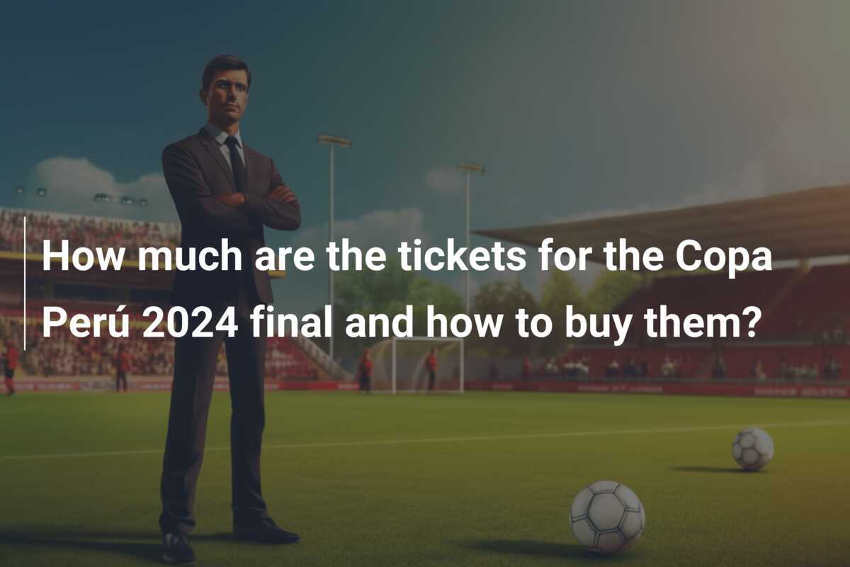 Wie viel kosten die Tickets für das Finale der Copa Perú 2024 und wie ...