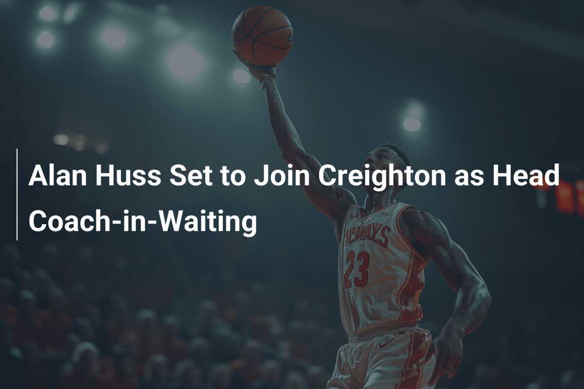 Alan Huss Set to Join Creighton as Head Coach-in-Waiting - footboom1.com
