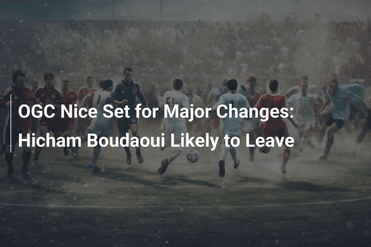 OGC Nice Set for Major Changes: Hicham Boudaoui Likely to Leave ...