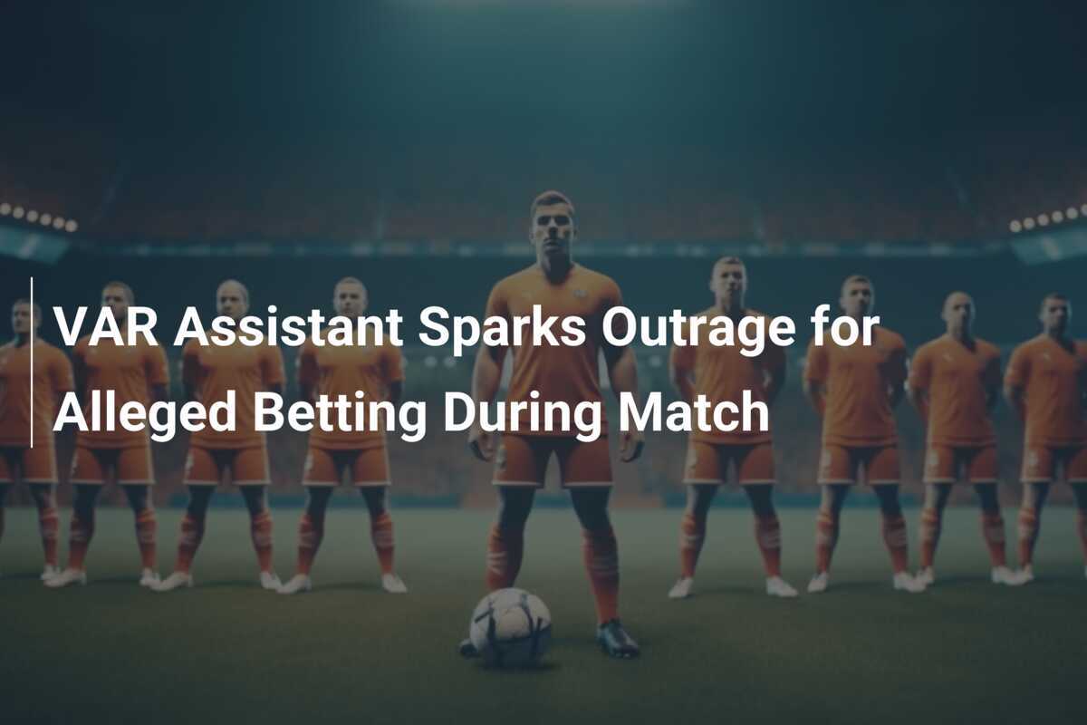 VAR Assistant Sparks Outrage for Alleged Betting During Match ...