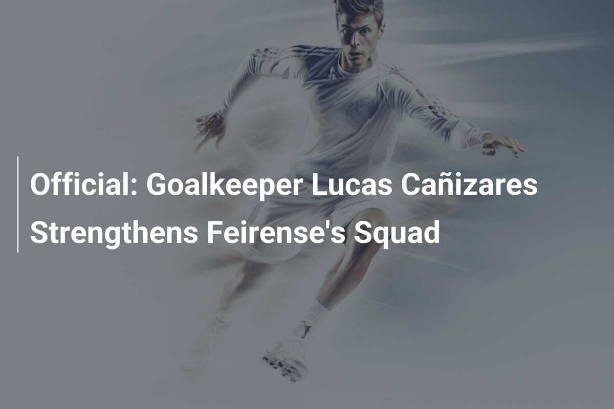 Offiziell: Torhüter Lucas Cañizares verstärkt den Kader von Feirense ...