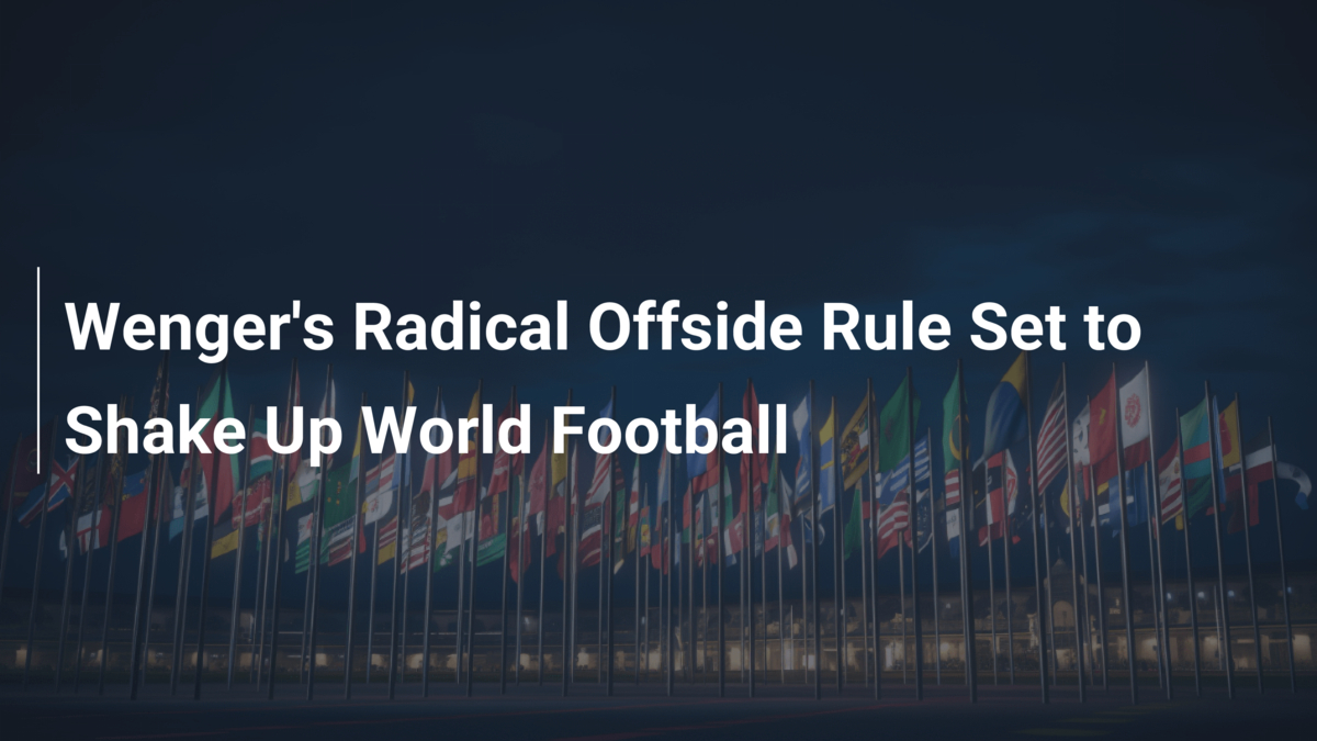 Wenger's Radical Offside Rule Set to Shake Up World Football ...