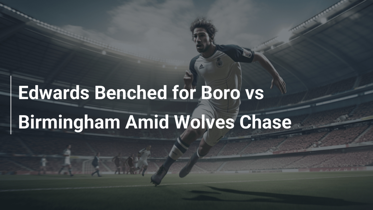 Edwards escluso per Boro vs Birmingham in mezzo alla caccia dei Wolves ...