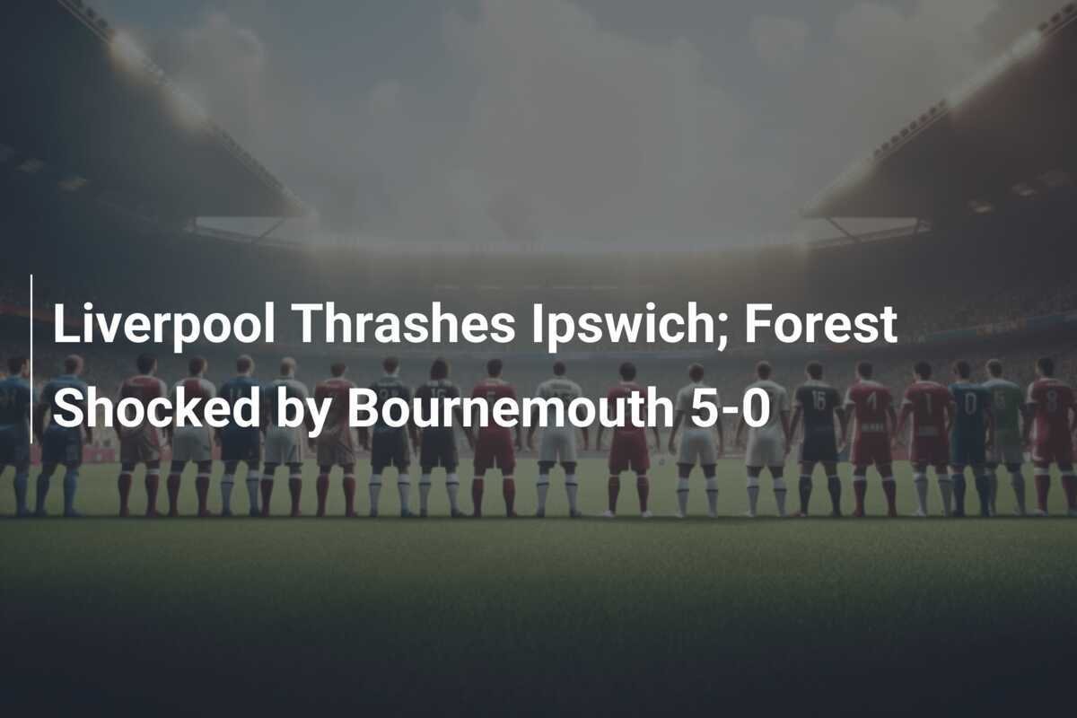 Liverpool Đè Bẹp Ipswich; Nottingham Forest Bàng Hoàng Trước Bournemouth 5-0 - footboom1.com