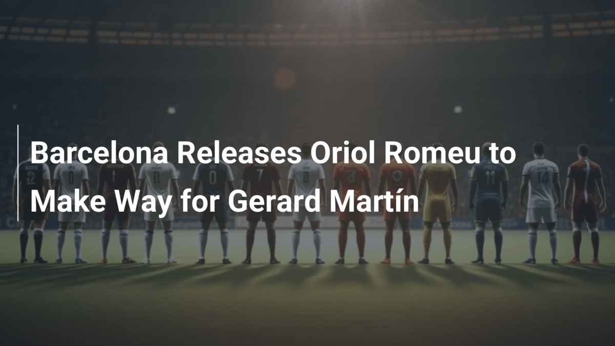 Barcelona Releases Oriol Romeu to Make Way for Gerard Martín ...