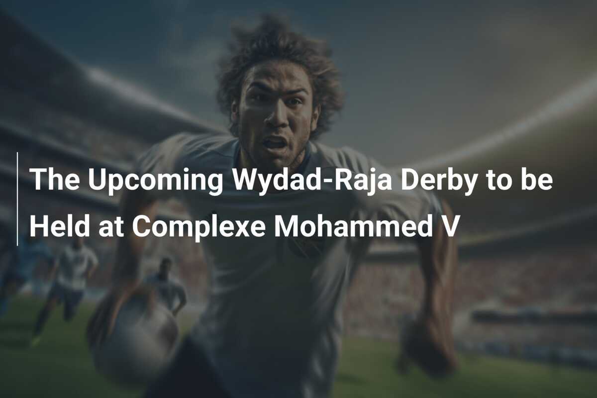 The Upcoming Wydad-Raja Derby to be Held at Complexe Mohammed V ...