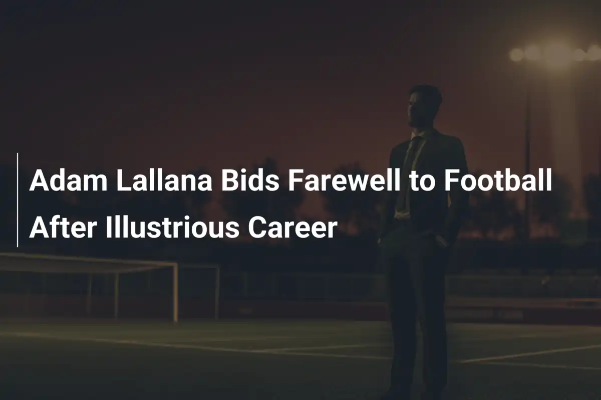 Adam Lallana Bids Farewell to Football After Illustrious Career ...