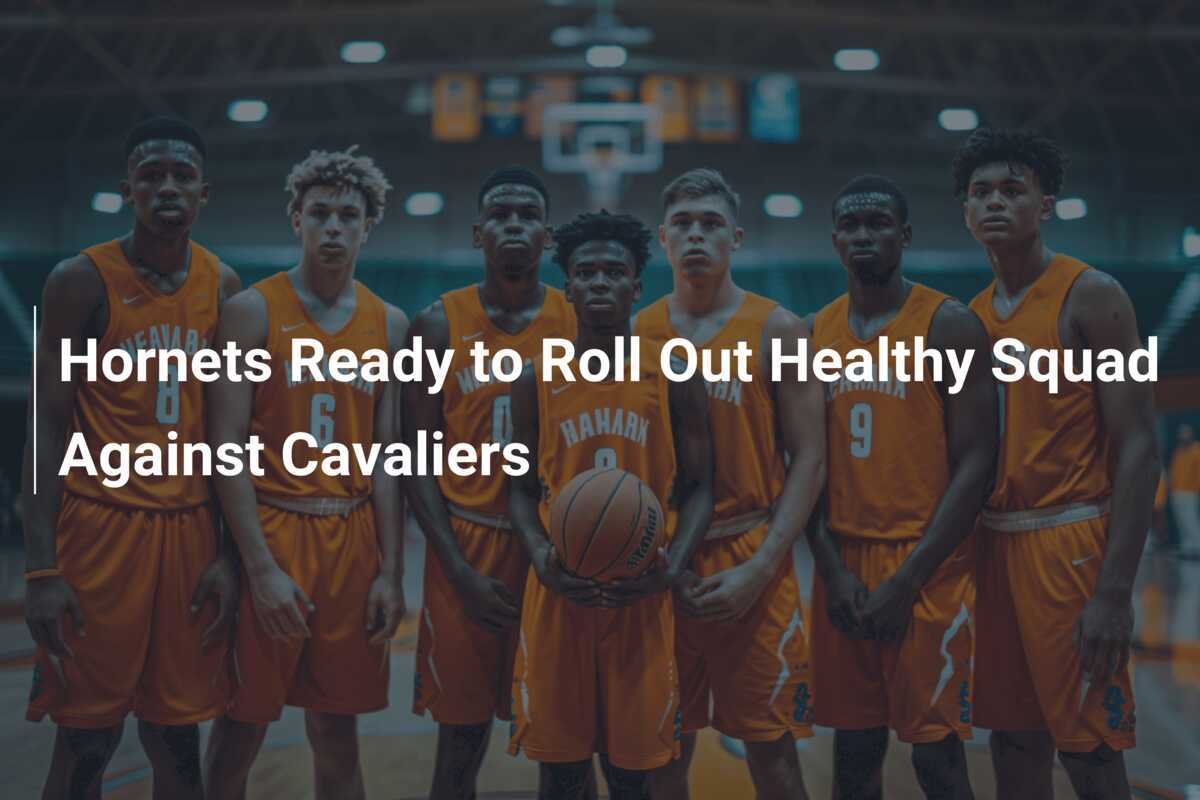 Hornets Ready to Roll Out Healthy Squad Against Cavaliers - footboom1.com