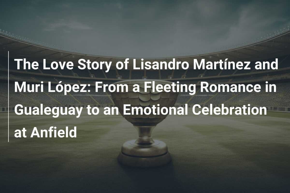 The Love Story of Lisandro Martínez and Muri López: From a Fleeting ...