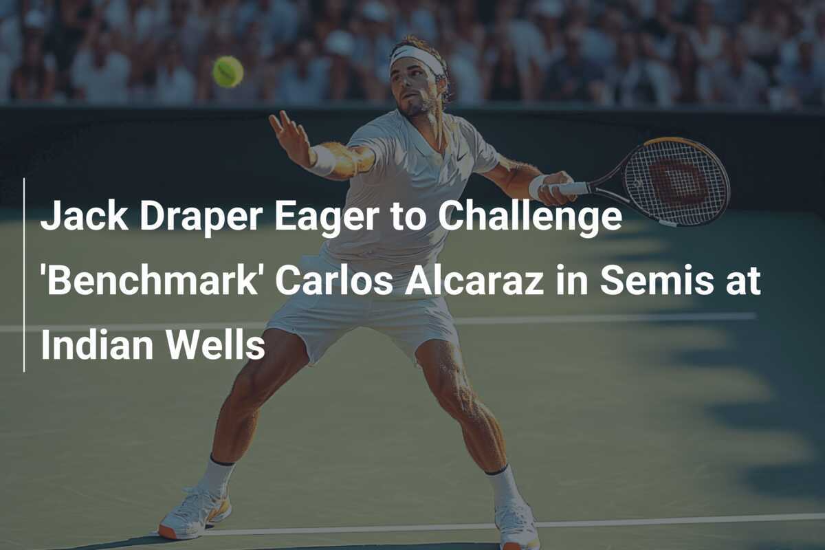 Jack Draper Prêt à Défi le 'Référence' Carlos Alcaraz en Demi-Finale à ...