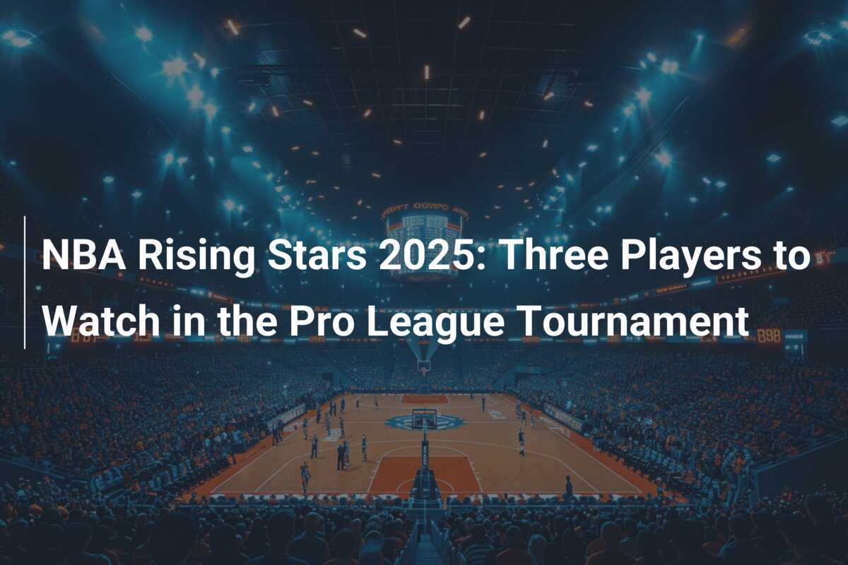 NBA Rising Stars 2025: Three Players to Watch in the Pro League ...