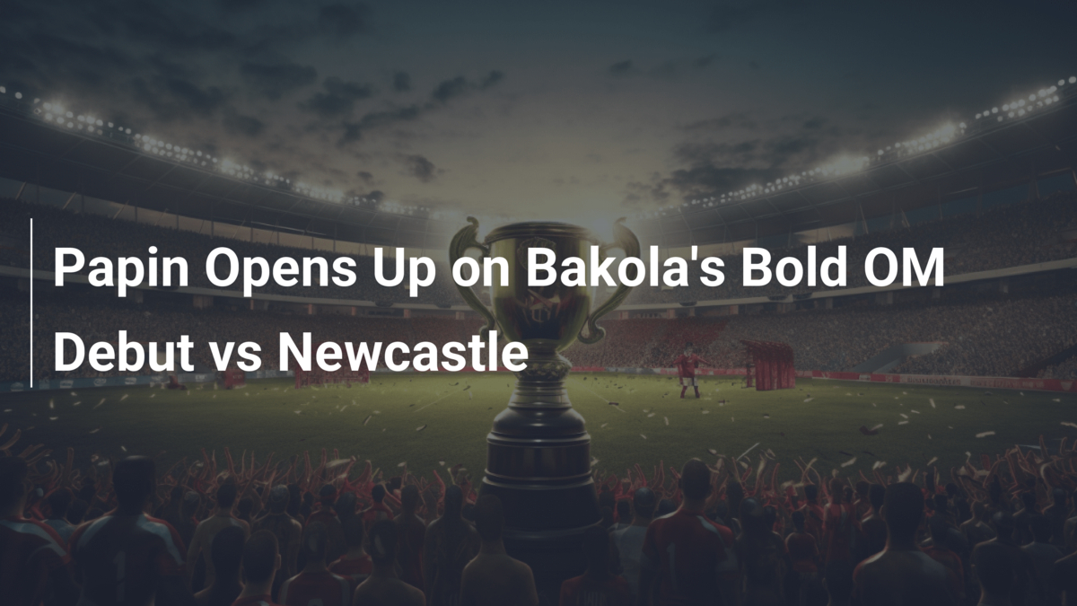 Papin s'exprime sur les débuts audacieux de Bakola à l'OM contre ...