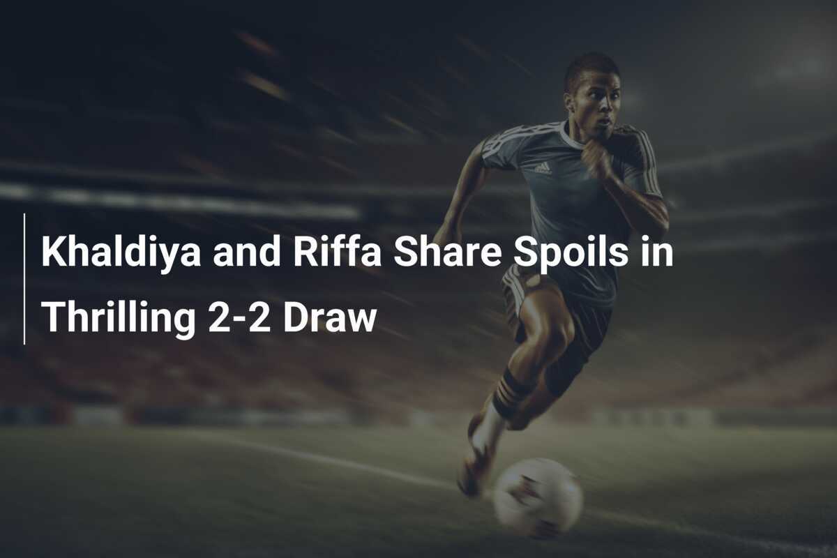 Khaldiya and Riffa Share Spoils in Thrilling 2-2 Draw - footboom1.com