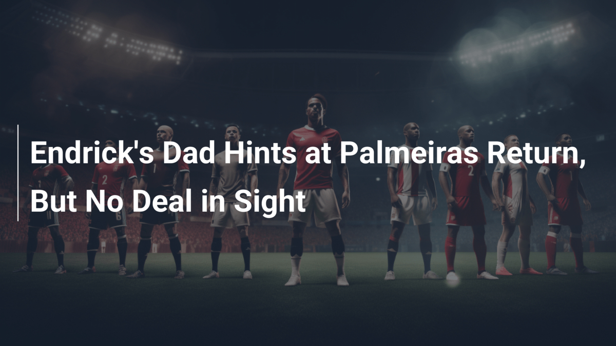 Endrick's Dad Hints at Palmeiras Return, But No Deal in Sight ...