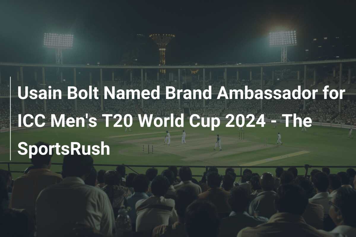 Usain Bolt Named Brand Ambassador for ICC Men’s T20 World Cup 2024 – The SportsRush - azscore.com