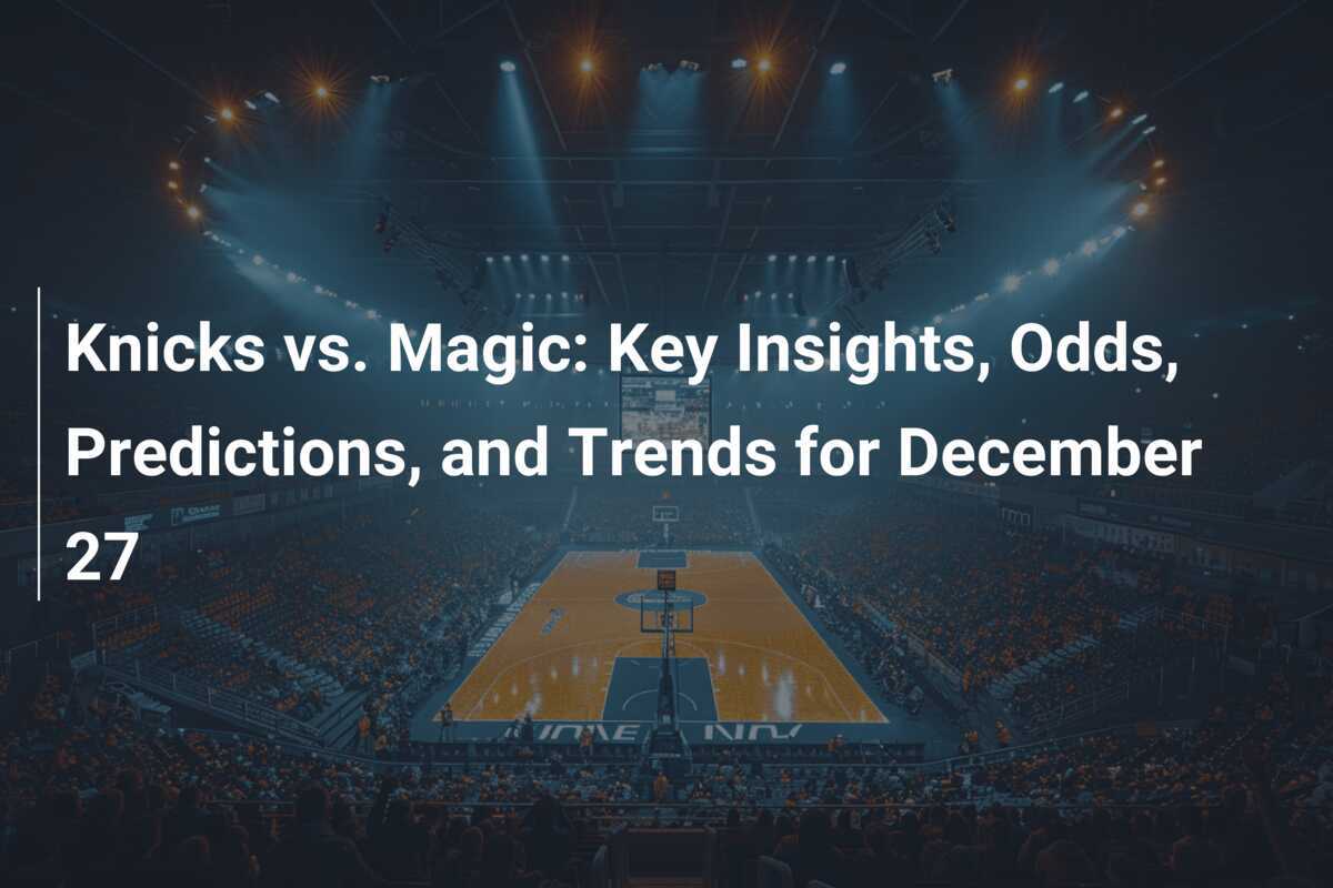 Knicks vs. Magic: Key Insights, Odds, Predictions, and Trends for ...