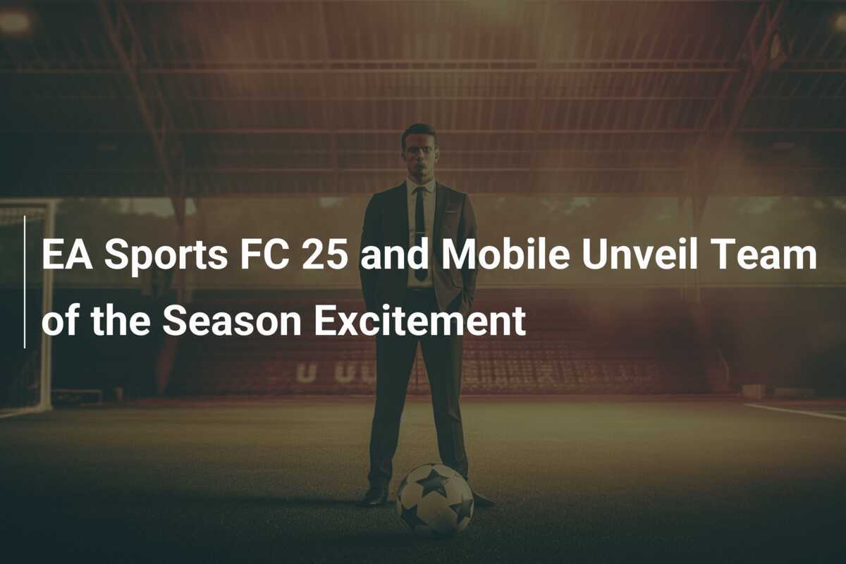 EA Sports FC 25 and Mobile Unveil Team of the Season Excitement ...