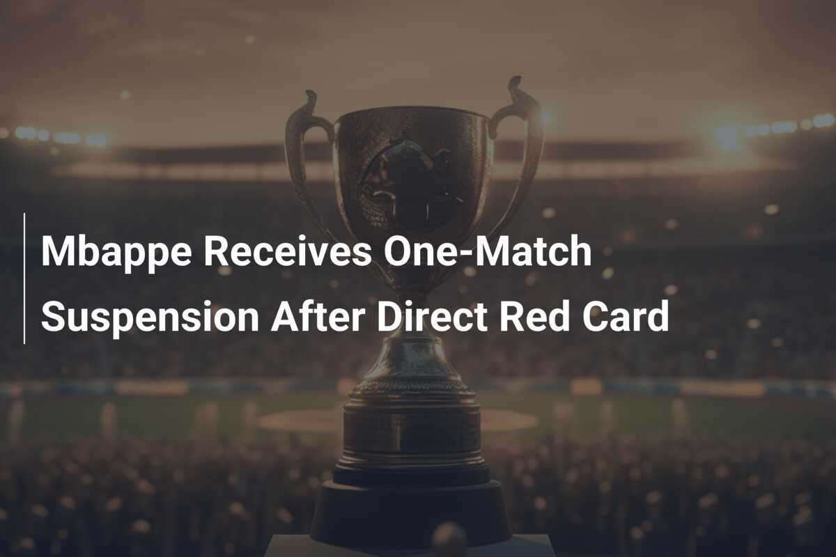 Mbappe Receives One-Match Suspension After Direct Red Card - footboom1.com