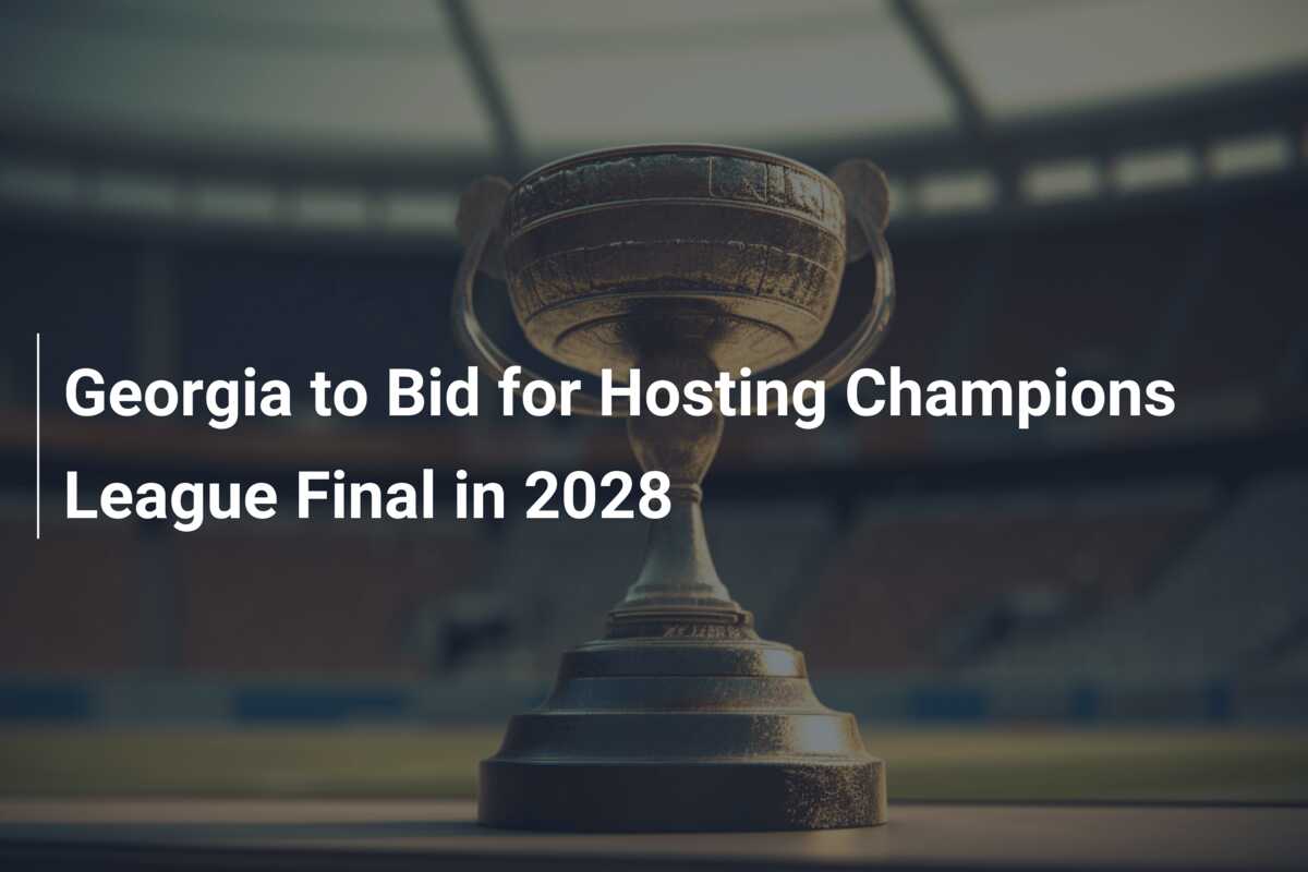Georgia to Bid for Hosting Champions League Final in 2028 - azscore.com