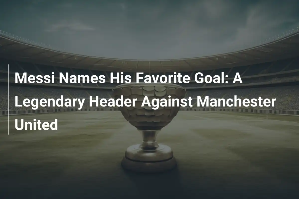 Messi Names His Favorite Goal: A Legendary Header Against Manchester ...
