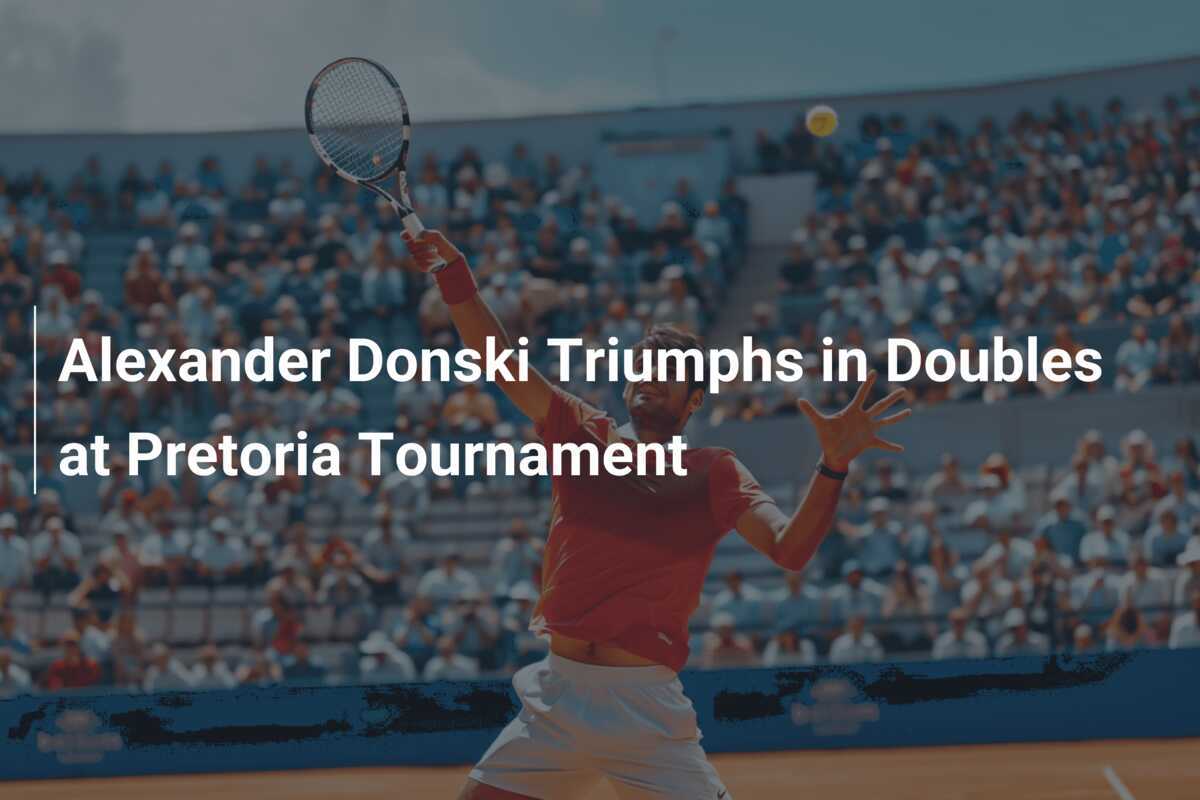 Alexander Donski Triumphs in Doubles at Pretoria Tournament - 777score.com