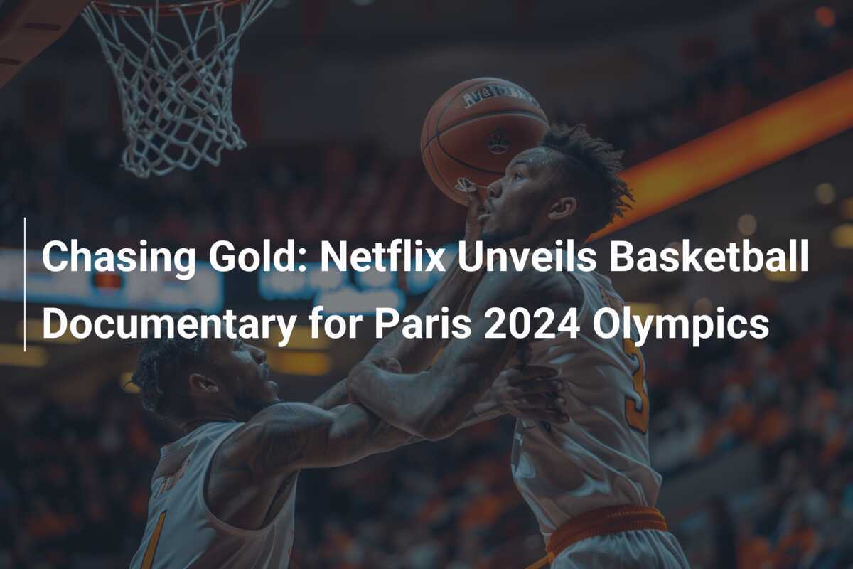 À la recherche de l'Or : Netflix dévoile un documentaire sur le basket ...
