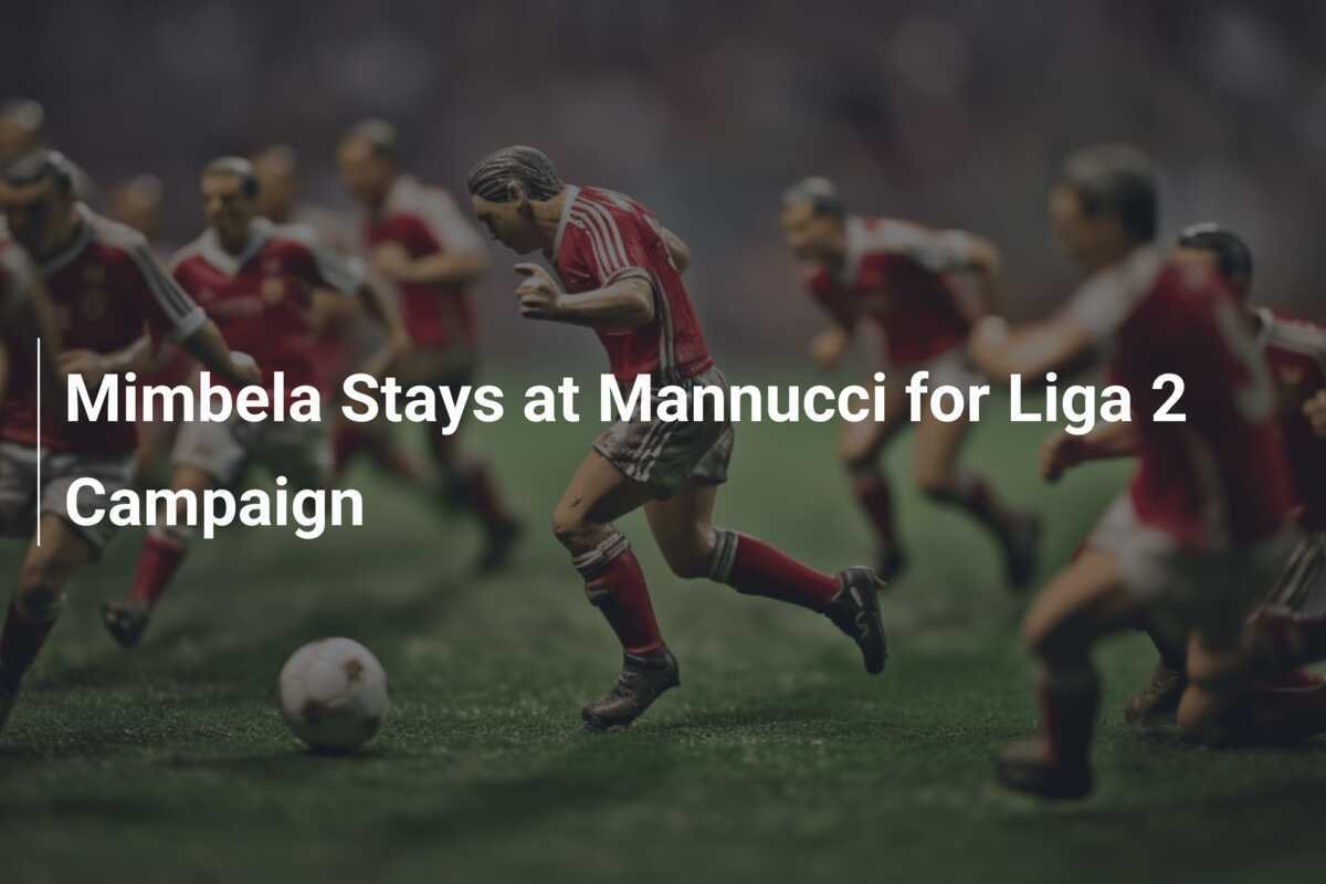 Mimbela Reste au Mannucci pour la Campagne de Liga 2 - footboom1.com