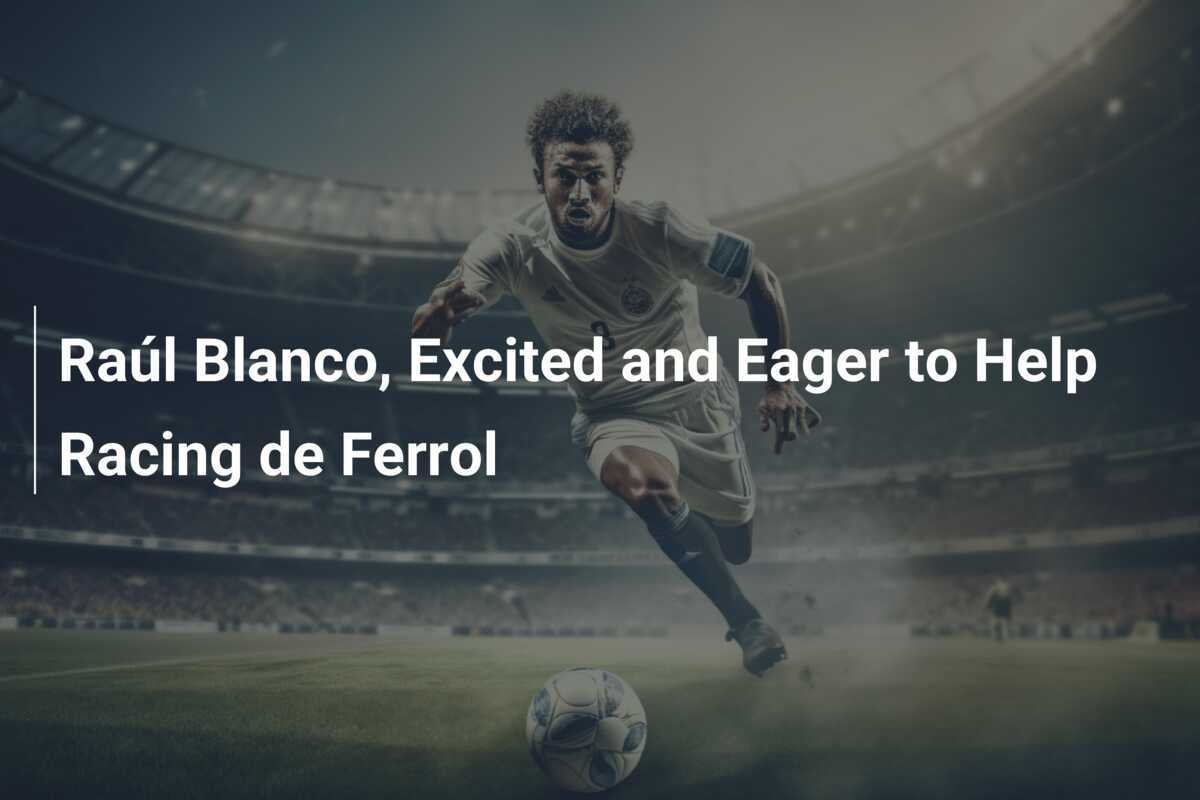 Raúl Blanco, Excited and Eager to Help Racing de Ferrol - footboom1.com