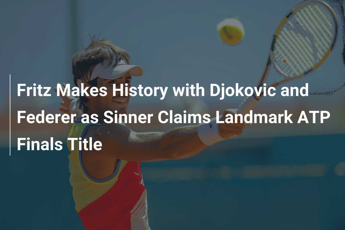 Fritz Makes History with Djokovic and Federer as Sinner Claims Landmark ...