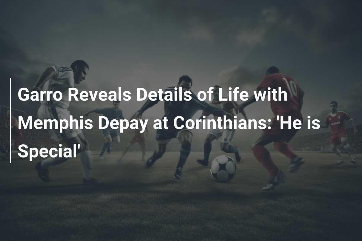 Garro Revela Detalhes da Vida com Memphis Depay no Corinthians: 'Ele é ...