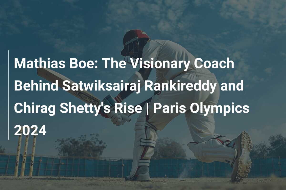 Mathias Boe: The Visionary Coach Behind Satwiksairaj Rankireddy and ...