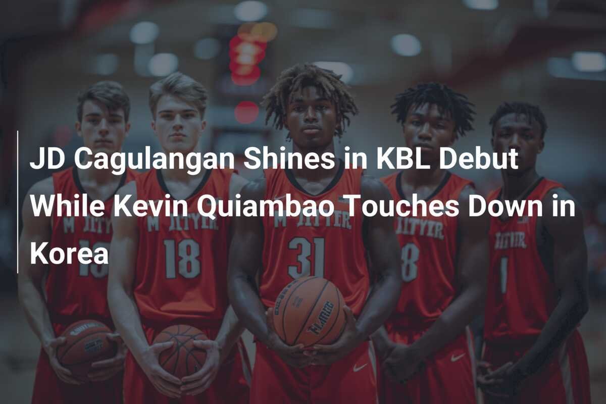 JD Cagulangan brille pour ses débuts en KBL tandis que Kevin Quiambao arrive en Corée ...