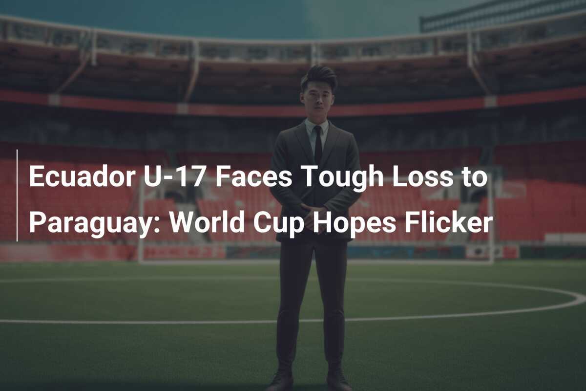 Ecuador U-17 Faces Tough Loss to Paraguay: World Cup Hopes Flicker ...