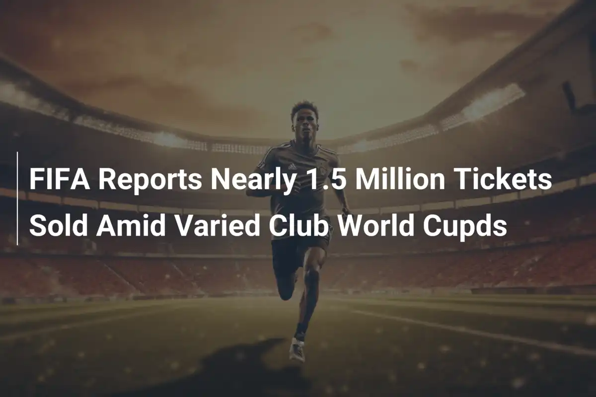 FIFA Reports Nearly 1.5 Million Tickets Sold Amid Varied Club World ...