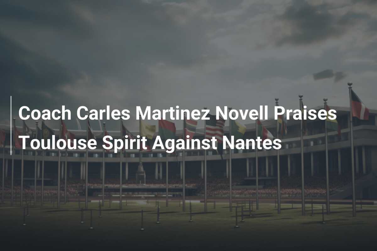 Coach Carles Martinez Novell Praises Toulouse Spirit Against Nantes ...