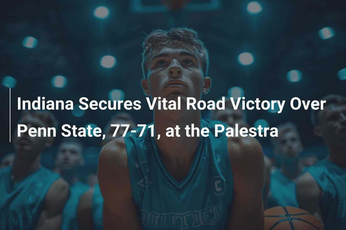 Indiana Secures Vital Road Victory Over Penn State, 77-71, at the ...