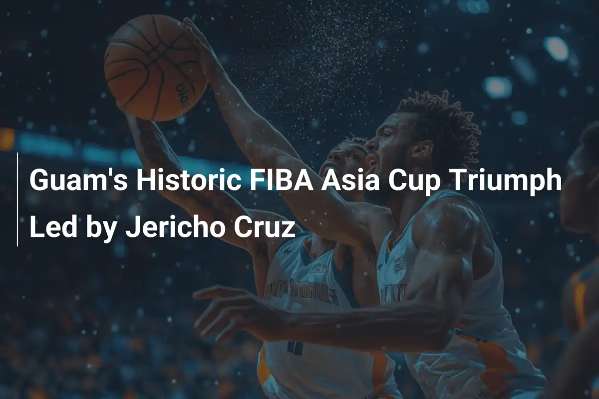 Guam's Historic FIBA Asia Cup Triumph Led by Jericho Cruz - footboom1.com