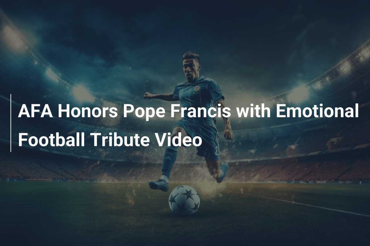 AFA Honors Pope Francis with Emotional Football Tribute Video ...