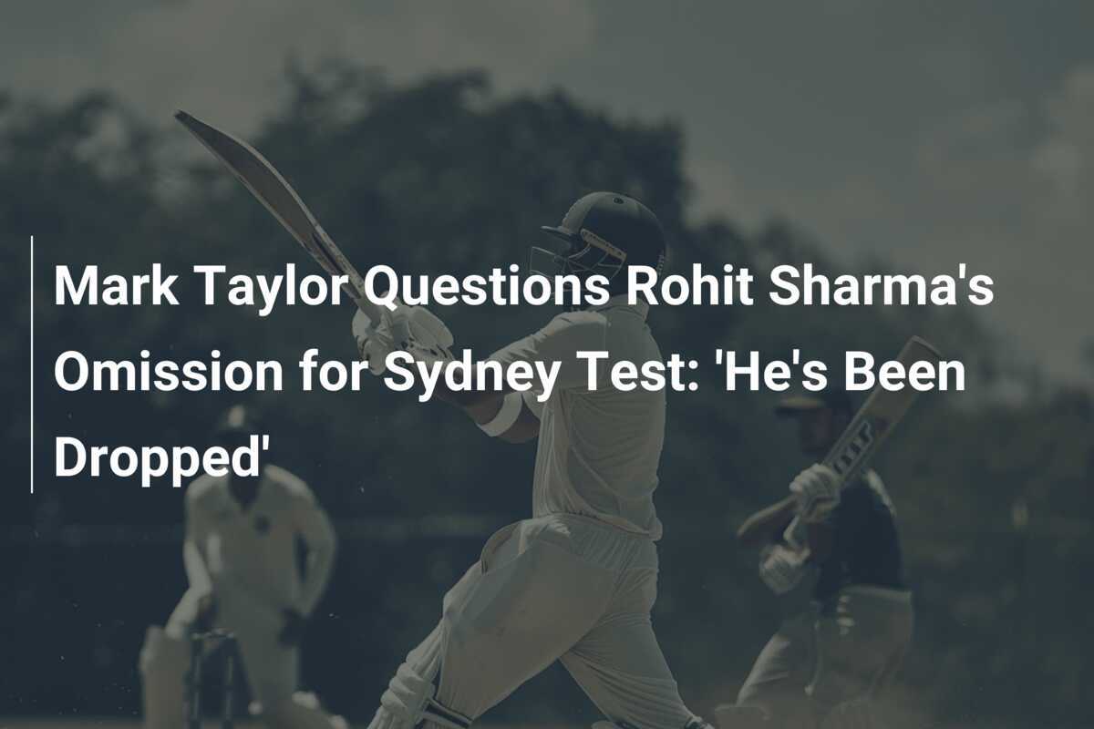 Mark Taylor Questions Rohit Sharma's Omission for Sydney Test: 'He's ...