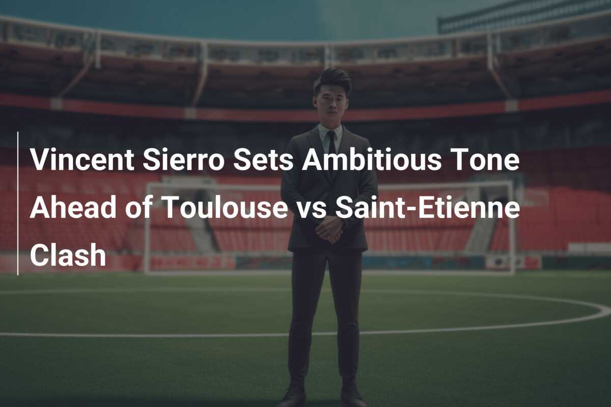 Vincent Sierro Sets Ambitious Tone Ahead of Toulouse vs Saint-Etienne Clash - footboom1.com
