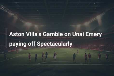 Aston Villa's Gamble on Unai Emery paying off Spectacularly - azscore.com
