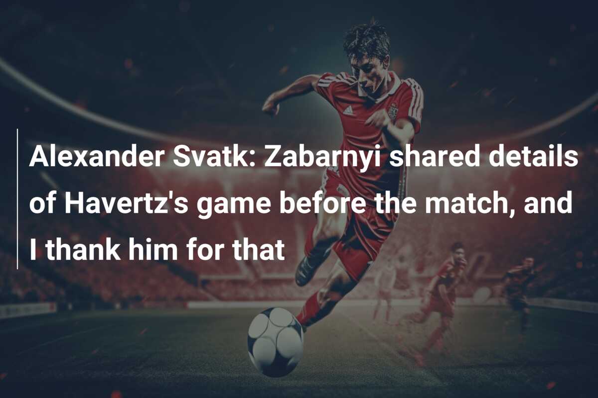 Alexander Svatk: Zabarnyi shared details of Havertz's game before the ...