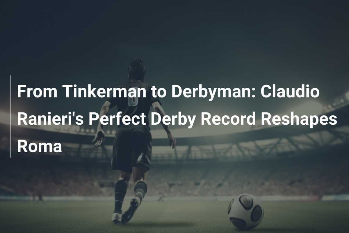 De Tinkerman a Derbyman: O Registro Perfeito de Claudio Ranieri em ...
