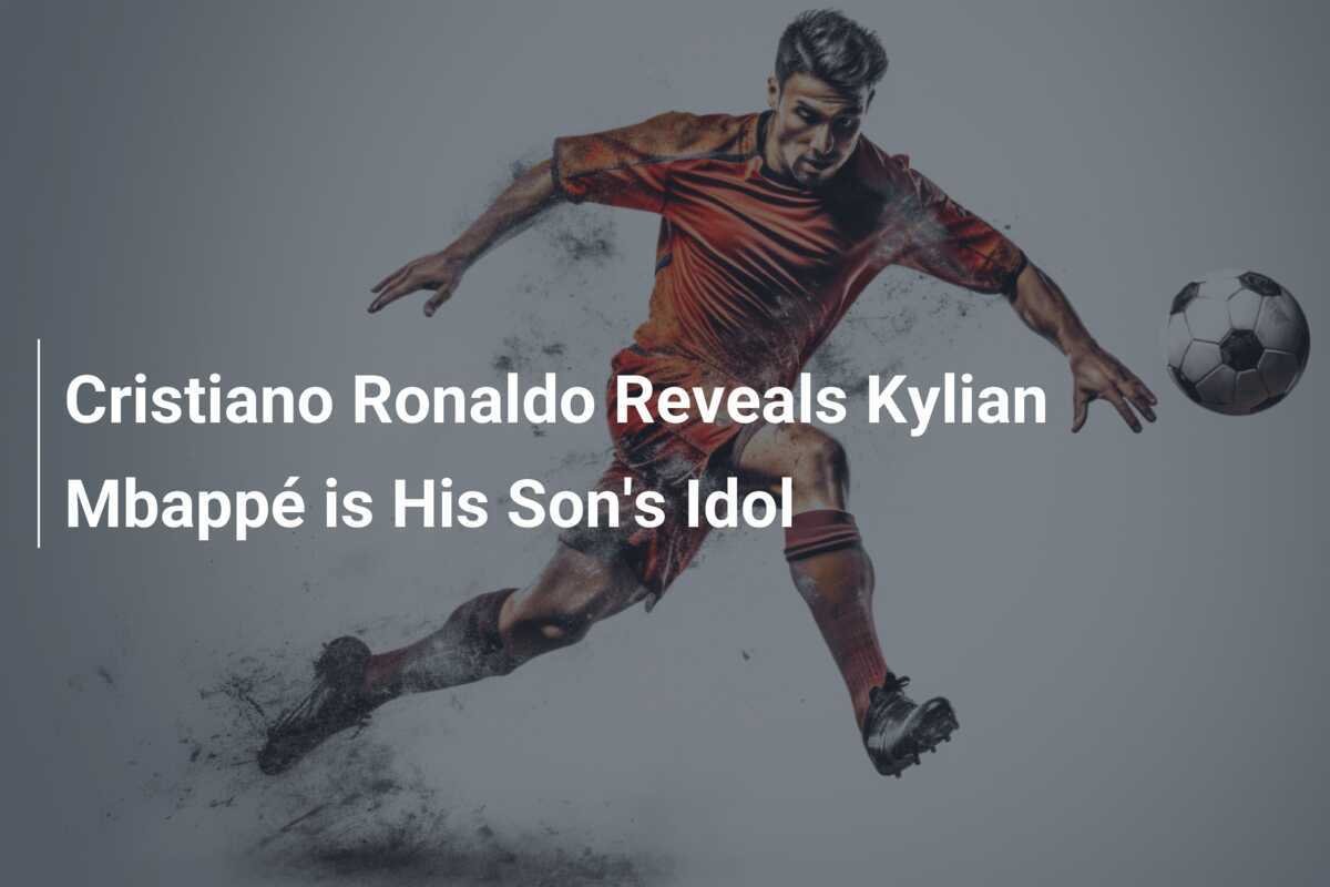 Cristiano Ronaldo Reveals Kylian Mbappé is His Son's Idol - footboom1.com