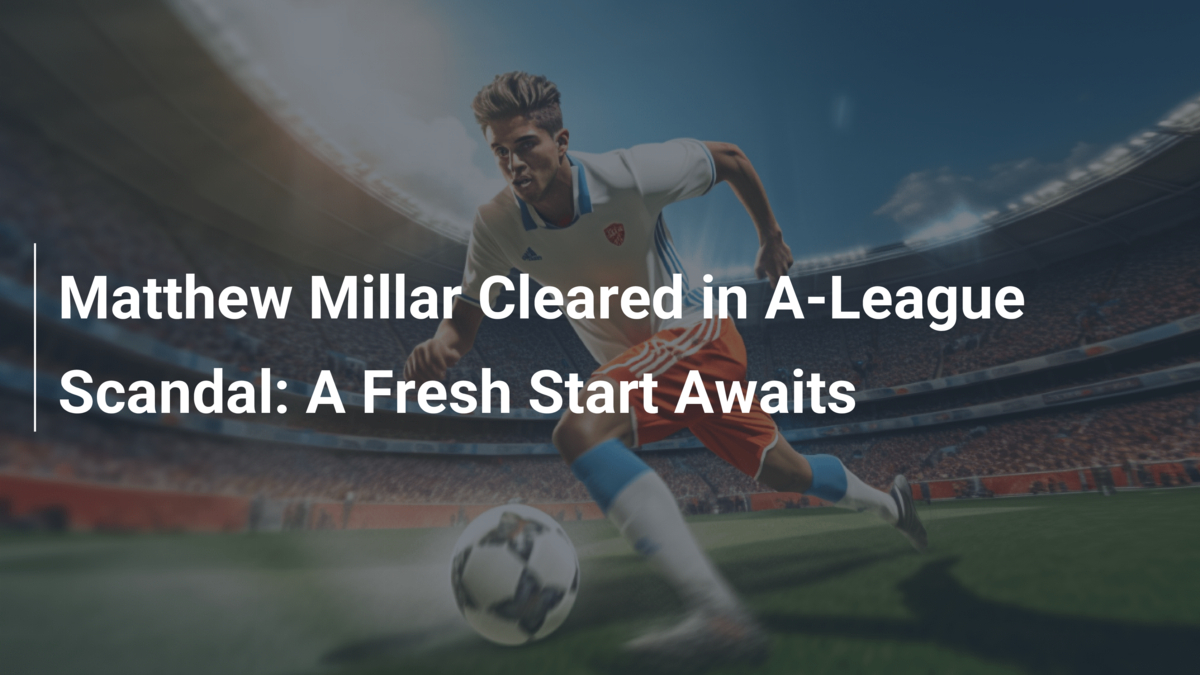 Matthew Millar Cleared in A-League Scandal: A Fresh Start Awaits ...