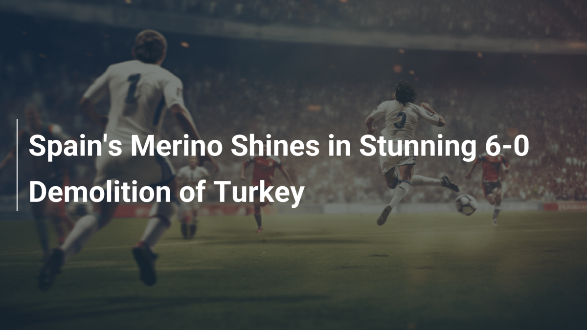 Spain's Merino Shines in Stunning 6-0 Demolition of Turkey - footboom1.com