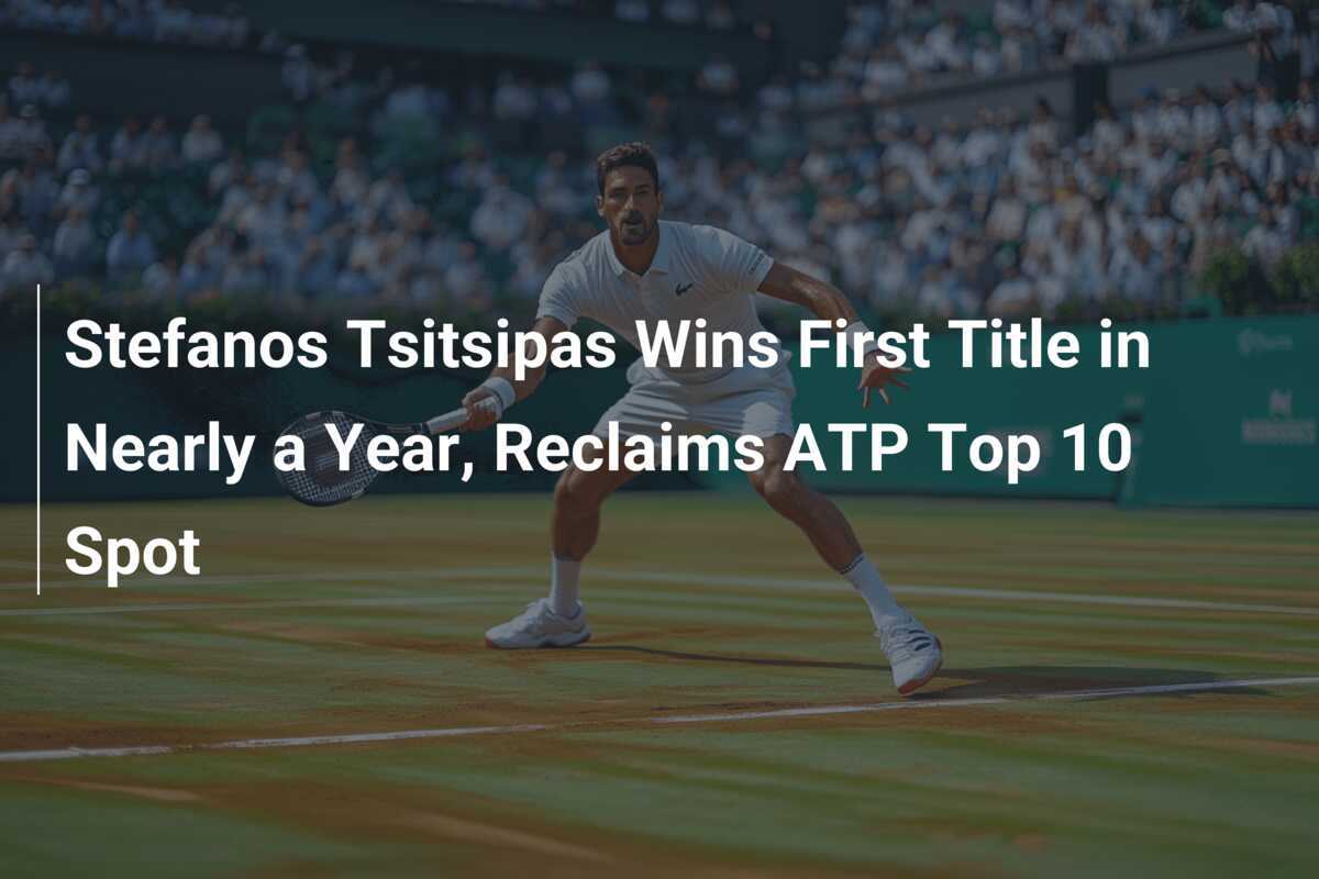 Stefanos Tsitsipas remporte son premier titre en près d'un an et retrouve le top 10 ATP ...