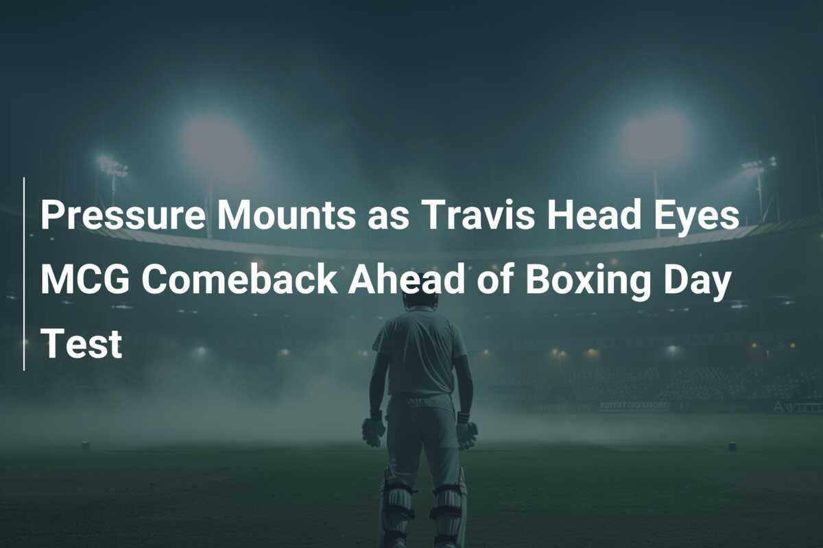 Pressure Mounts as Travis Head Eyes MCG Comeback Ahead of Boxing Day ...
