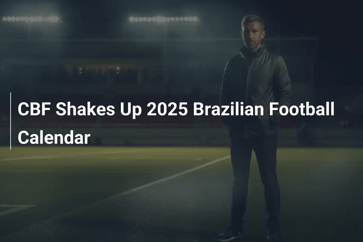 CBF Shakes Up 2025 Brazilian Football Calendar - footboom1.com